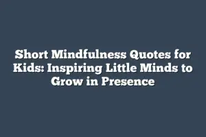Short Mindfulness Quotes for Kids: Inspiring Little Minds to Grow in ...